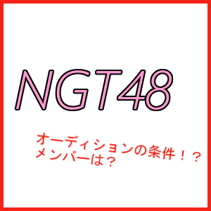 NGT48、オーディションの条件！？メンバーは？: ぼく芸能ニュース